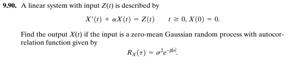 SOLVED: A linear system with input Z(t) is described by X'(t) + aX(t) = Z(t) t > 0, X(0) = 0 ...