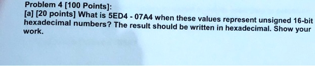 Problem 4 [100 Points]: [a] [20 points] What is 5ED4 - 07A4 when these values represent unsigned ...