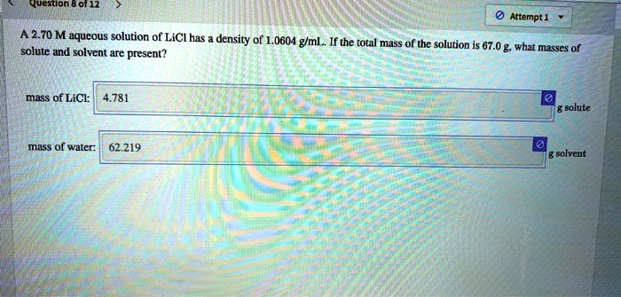 SOLVED: qvestion 0f 12 Attempt 1 A 2.70 M aqueous solution of LiCl has density of 0604 g/mL If ...