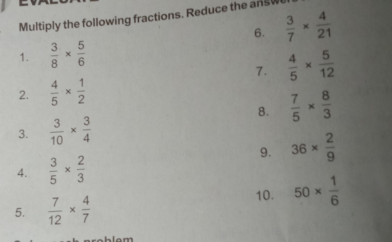 Multiply the following fractions. Reduce the answer (3)/(7)×(4)/(21) 1. (3)/(8)×(5)/(6) 2. (4 ...