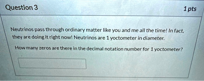 Question 3 Neutrinos pass through ordinary matter like you and me all ...