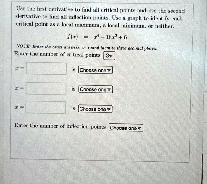 SOLVED: Use the first derivative to find all critical points and use ... SOLVED: Use the first derivative to find all critical points and use ...