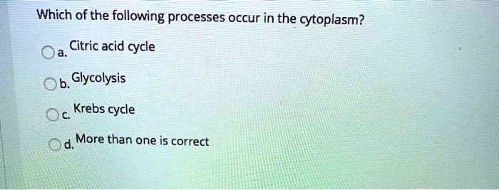 Which of the following processes occur in the cytoplasm? a. Citric acid ...