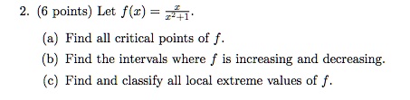 2. (6 points) Let f(x) = (x)/(x^2 + 1). (a) Find all critical points of f. (b) Find the ...