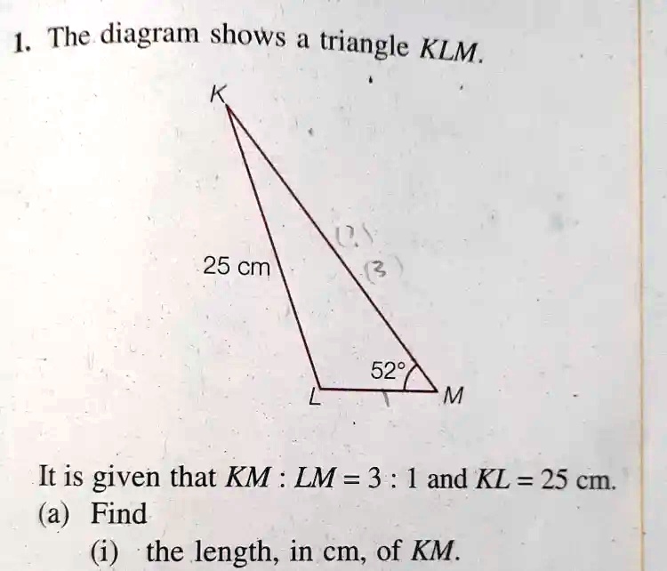 SOLVED: 1: The diagram shows a triangle KLM. 25 cm 52 It is given that KM LM = 3 : 1 and KL = 25 ...