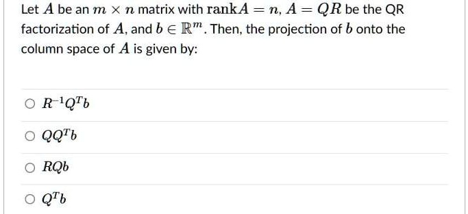 SOLVED: Let A be an m X n matrix with rankA = n,A= QR be the QR factorization of A, and b € Rm ...