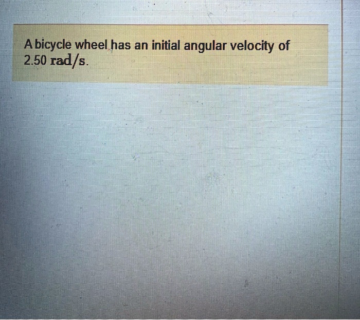 a bicycle wheel has an initial angular velocity of 2 50 rads 59508