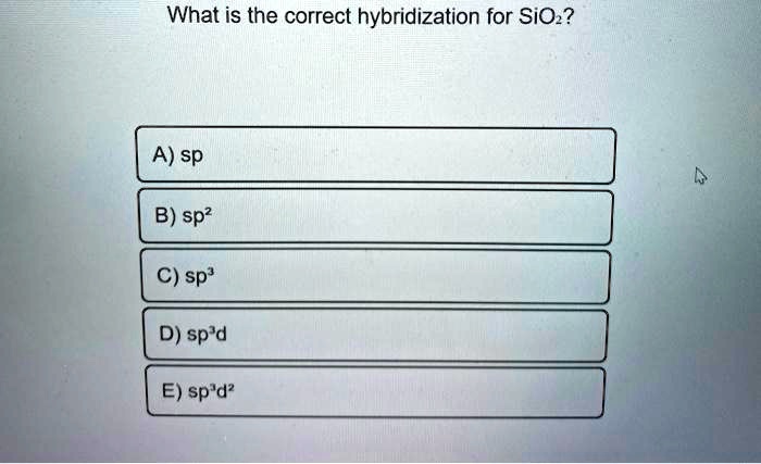 what is the correct hybridization for sio2 a sp b sp c sp d spd e spd 75542