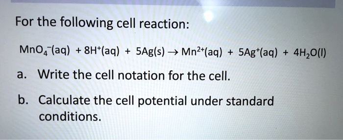 For the following cell reaction: MnO4-(aq) + 8H+(aq) + SAg(s) -> Mn2 ...