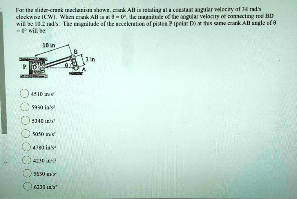 SOLVED: For the slider-crank mechanism shown, crank AB is rotating at a constant angular ...