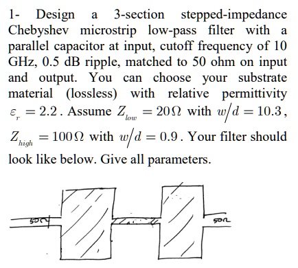 1- Design a 3-section stepped-impedance Chebyshev microstrip low-pass filter with a parallel ...