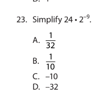 [GET ANSWER] 23. Simplify 24 · 2^-9. A. (1)/(32) B. (1)/(10) C. -10 D. -32