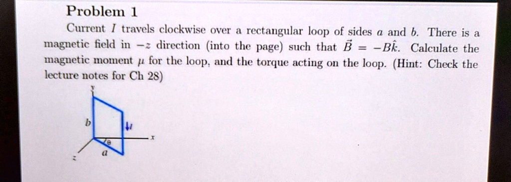 SOLVED: Problem1 Current I travels clockwise over a rectangular loop of sides a and b. There is ...
