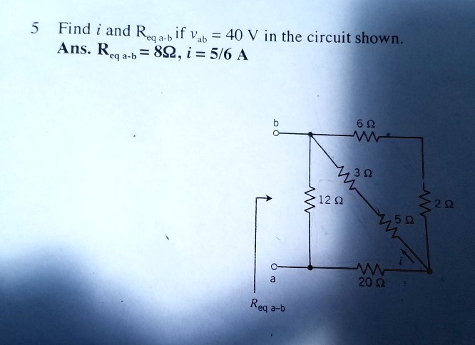 5 Find i and Req a-b if Vab = 40 V in the circuit shown. Ans. Req a-b = 8Ω, i = 5/6 A