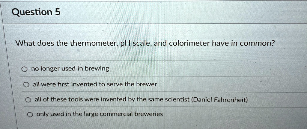 Question 5 What does the thermometer, pH scale, and colorimeter have in ...