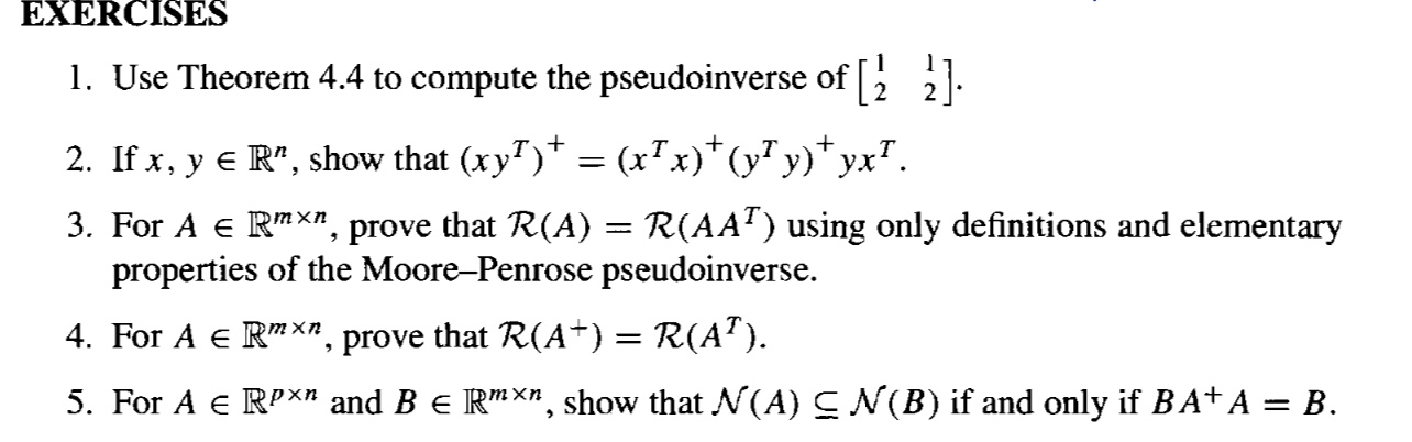 SOLVED: EXERCISES 1. Use Theorem 4.4 to compute the pseudoinverse of [ 1 1 2 2 ]. 2. If x, y ∈ℝ ...