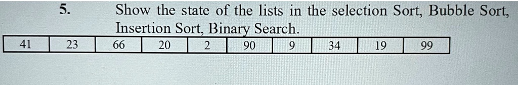 SOLVED: Show the state of the lists in the selection Sort, Bubble Sort, Insertion Sort, Binary ...