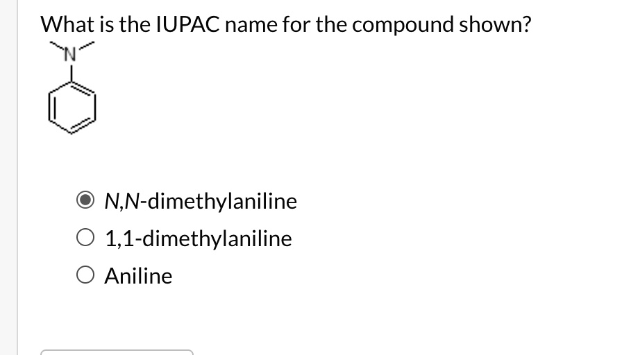 What is the IUPAC name for the compound shown? N,N-dimethylaniline 1,1-dimethylaniline Aniline ...