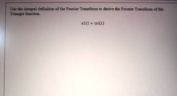 Use the integral definition of the Fourier Transform to derive the Fourier Transform of the ...