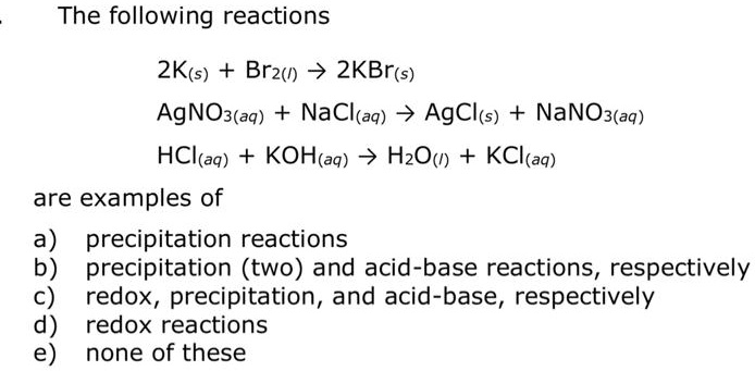 The following reactions 2K(s) + Br2(l) ? 2KBr(s) AgNO3(aq) + NaCl(aq ...