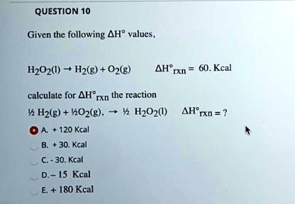 SOLVED: QUESTION 10 Given the following AH" values, H202() Hz(g) 02(g) AH" rxn 60.Kcal calculate ...