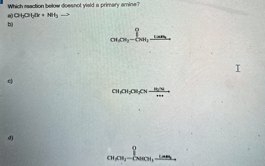 Which reaction below doesnot yield a primary amine? a) CH3CH2Br + NH3 b ...