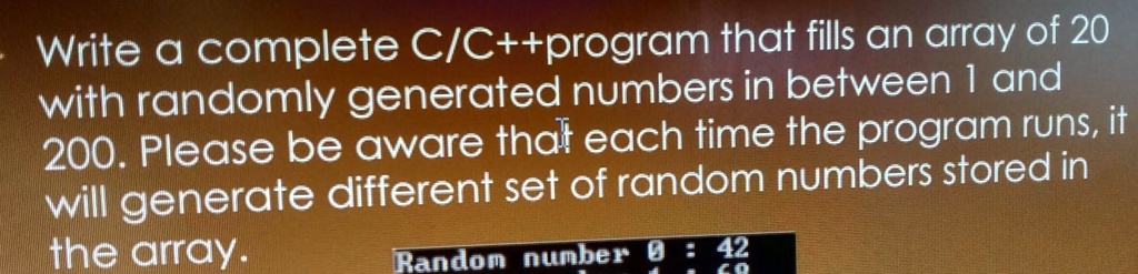 SOLVED: Write a complete C/C++ program that fills an array of 20 with randomly generated numbers ...