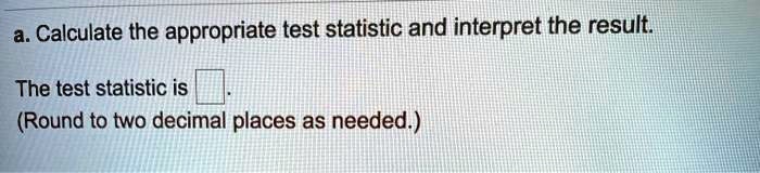 SOLVED: a. Calculate the appropriate test statistic and interpret the ...
