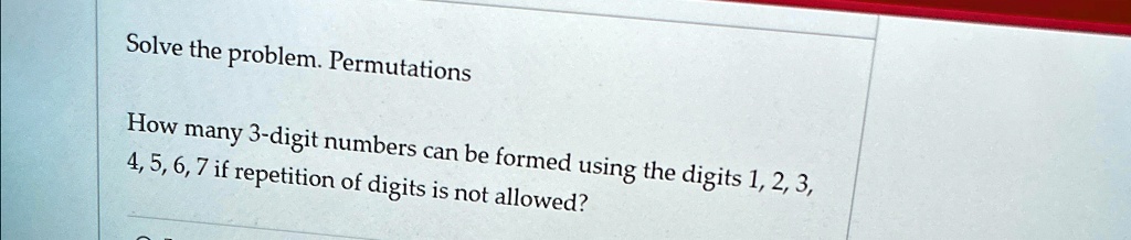 Solve the problem. Permutations How many 3-digit numbers can be formed using the digits 1, 2, 3 ...