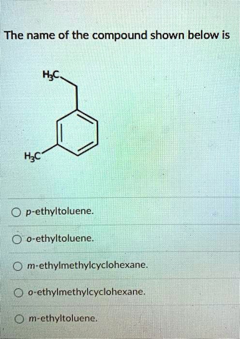SOLVED: The name of the compound shown below is Hc H3C p-ethyltoluene o ...