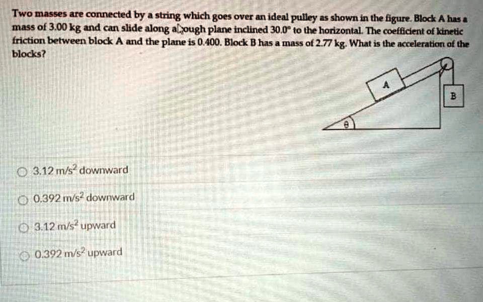 two masses are connected by istring which goes over an ideal pulley as ...