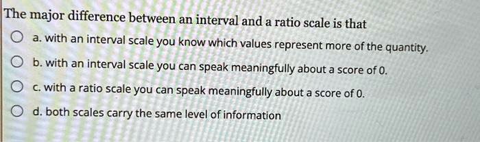 SOLVED: The major difference between an interval and a ratio scale is ...