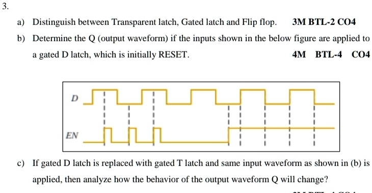 3. a) Distinguish between Transparent latch, Gated latch and Flip flop. 3M BTL-2 CO4 b ...