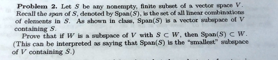 SOLVED: Problem 2. Let S be any nonempty, finite subset of vector space V. Recall that the span ...