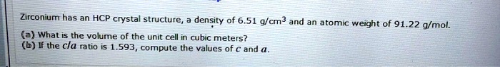 Solved Zirconium Has A Hcp Crystal Structure Density Of 6 51 G Cm3