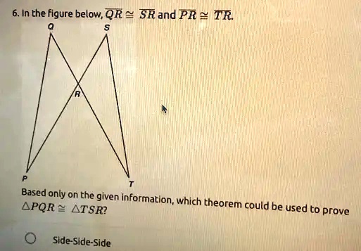 6. In the figure below, QR≅SR and PR≅TR. Based only on the given information, which theorem ...