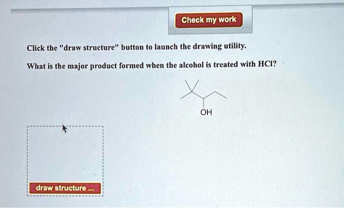 Check my work Click the "draw structure" button to launch the drawing utility. What is the major ...
