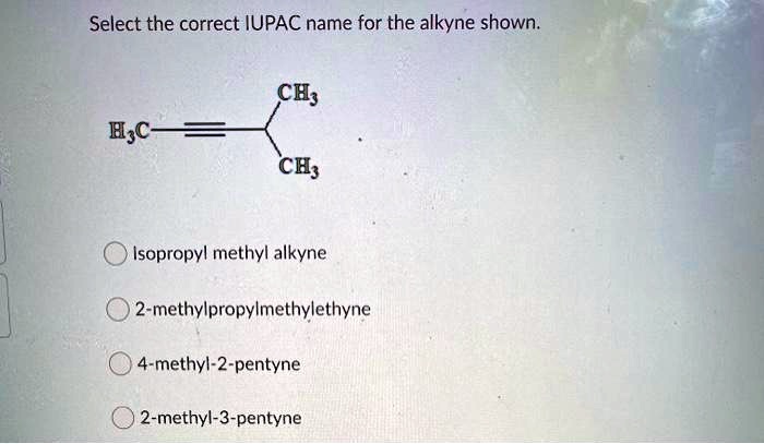 SOLVED: Select the correct IUPAC name for the alkyne shown: CH, B;c CH ...