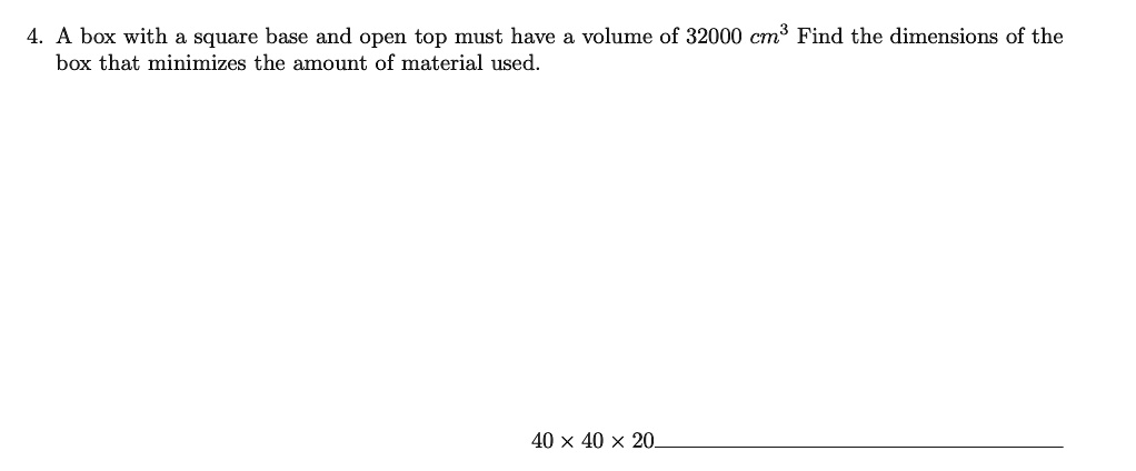 SOLVED: A box with a square base and open top must have a volume of 32000 cm? Find the ...