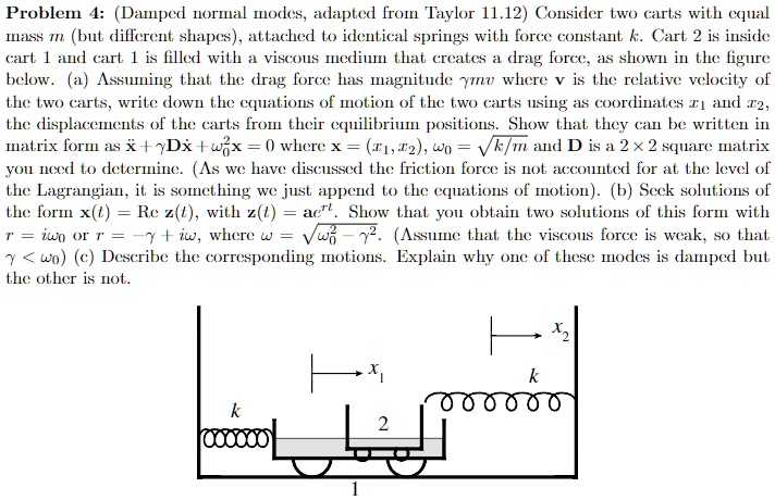 Problem 4: (Damped normal modes, adapted from Taylor 11.12) Consider two carts with equal mass m ...