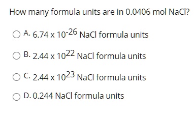 SOLVED: How many formula units are in 0.0406 mol NaCl? A 6.74x10-26 ...