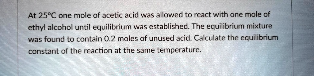 SOLVED: argent 1 At 258C one mole of acetic acid was allowed to react ...