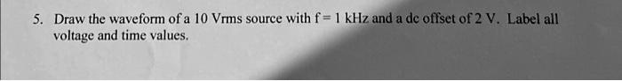 SOLVED: 5.Draw the waveform of a 10 Vrms source with f=1 kHz and a dc offset of 2 V.Label all ...