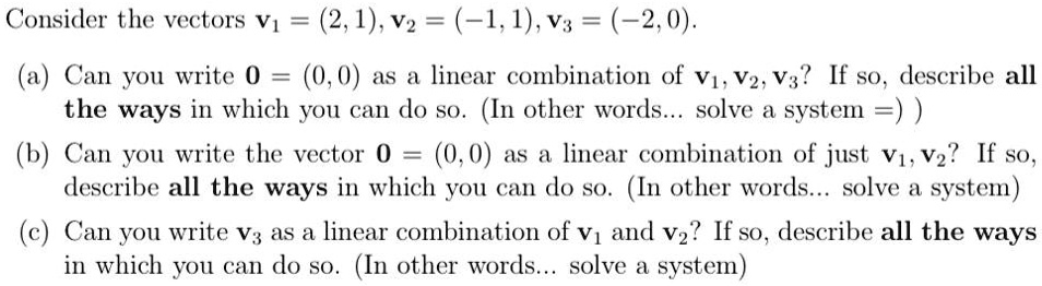 SOLVED: Consider the vectors Vq (2,1), Vz = (-1,4) , Vs (-2,0) . Can YOu write 0 (0,0) as linear ...