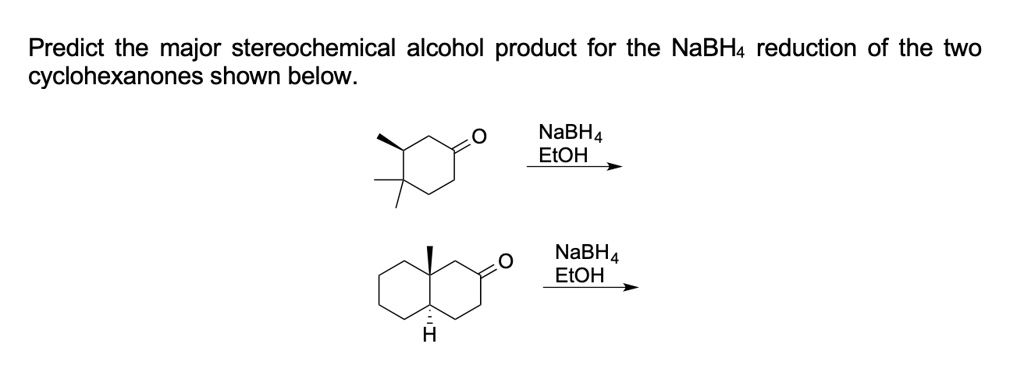 Predict the major stereochemical alcohol product for the NaBH4 ...