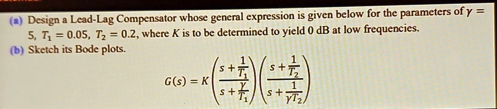 SOLVED: (a) Design a Lead-Lag Compensator whose general expression is given below for the ...