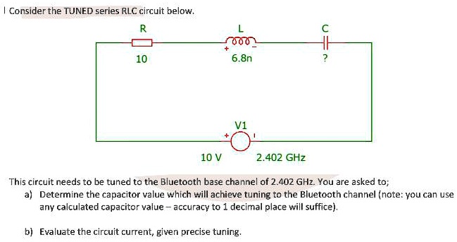 I Consider the TUNED series RLC circuit below. R 10 10 V L 6.8n C ? V1 + 1 2.402 GHz This ...