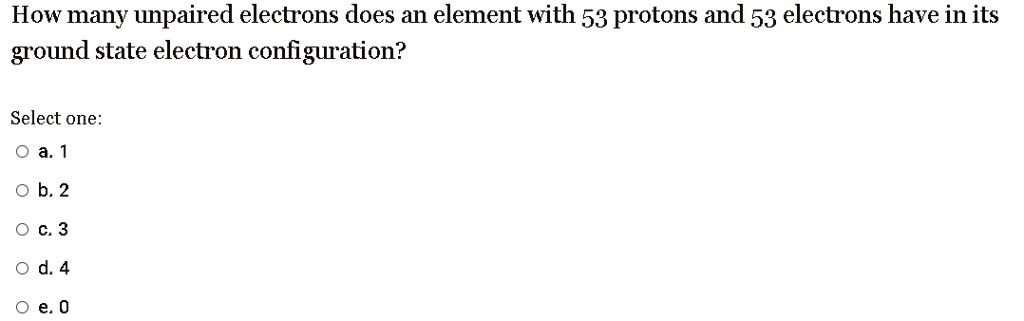 Solved How Many Unpaired Electrons Does An Element With 53 Protons And 53 Electrons Have In Its