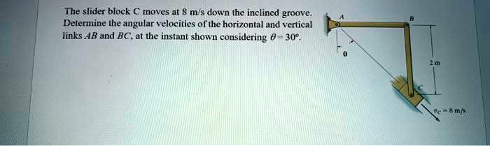 The slider block C moves at 8 m/s down the inclined groove. Determine the angular velocities of ...