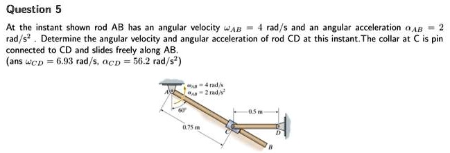 SOLVED: rad/s. Determine the angular velocity and angular acceleration of rod CD at this instant ...